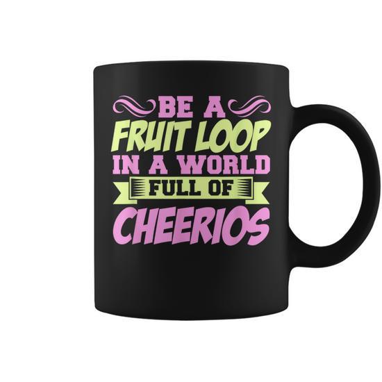Cheerios Quotes Be A Fruit Loop In A World Full Of Cheerios Coffee Mug