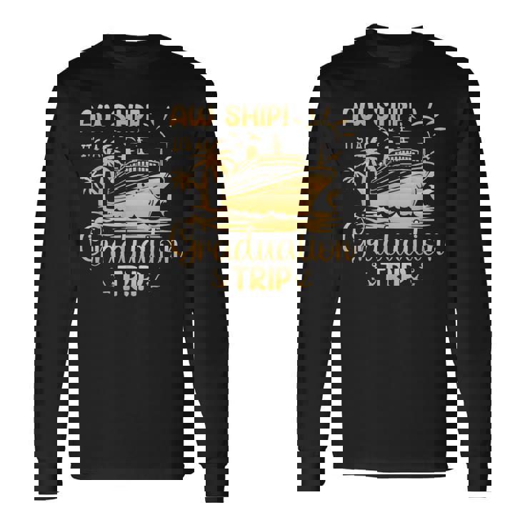 Aw Ship It's A Graduation Trip Graduation Cruise Class 2024 Long Sleeve ...