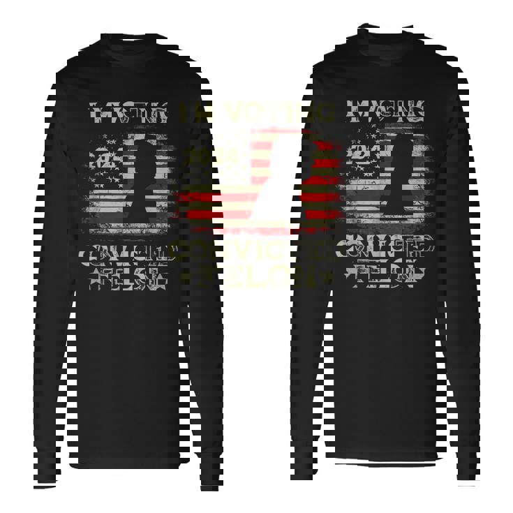 I'm Voting Convicted Felon Pro Trump 2024 Long Sleeve T-Shirt | Mazezy