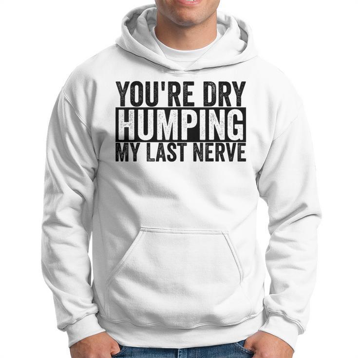 Youre Dry Humping My Last Nerve Hoodie Mazezy
