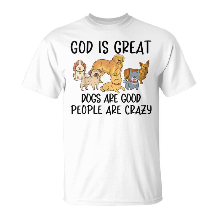 God Is Great Dogs Are Good People Are Crazy T-Shirt - Monsterry